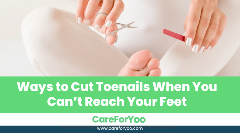 Ways to Cut Toenails When You Can’t Reach Your Feet - Care for Yoo